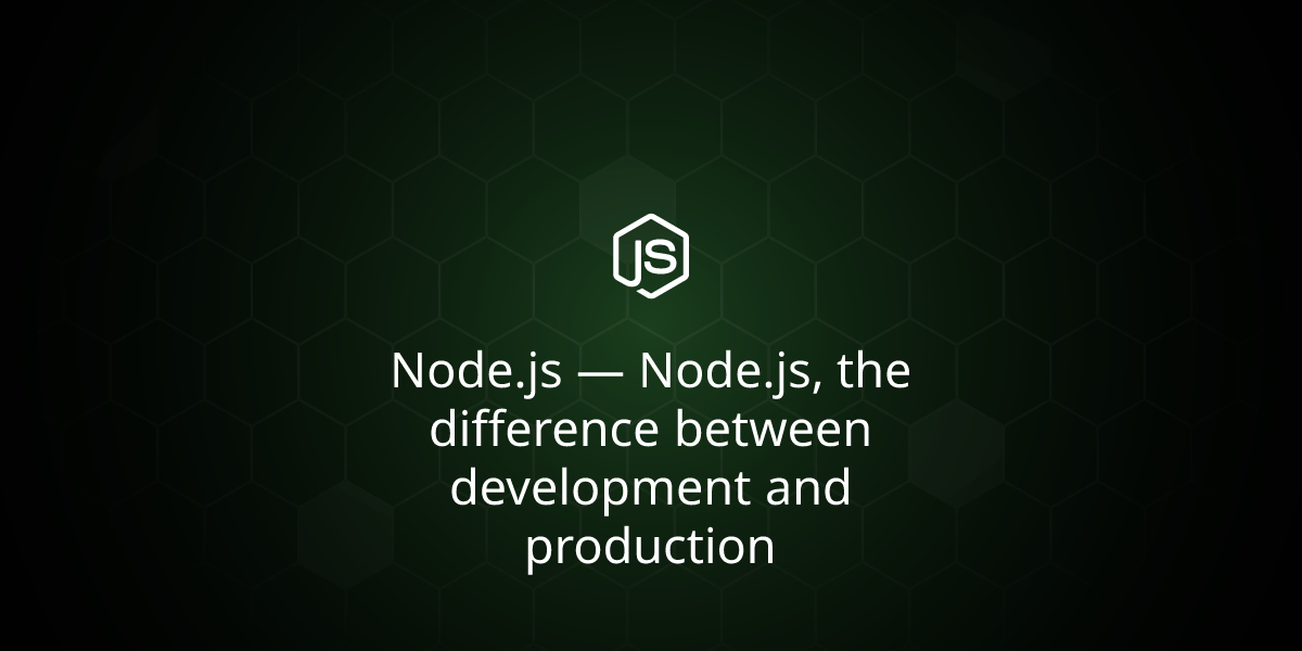 Node.js — Node.js, the difference between development and production
